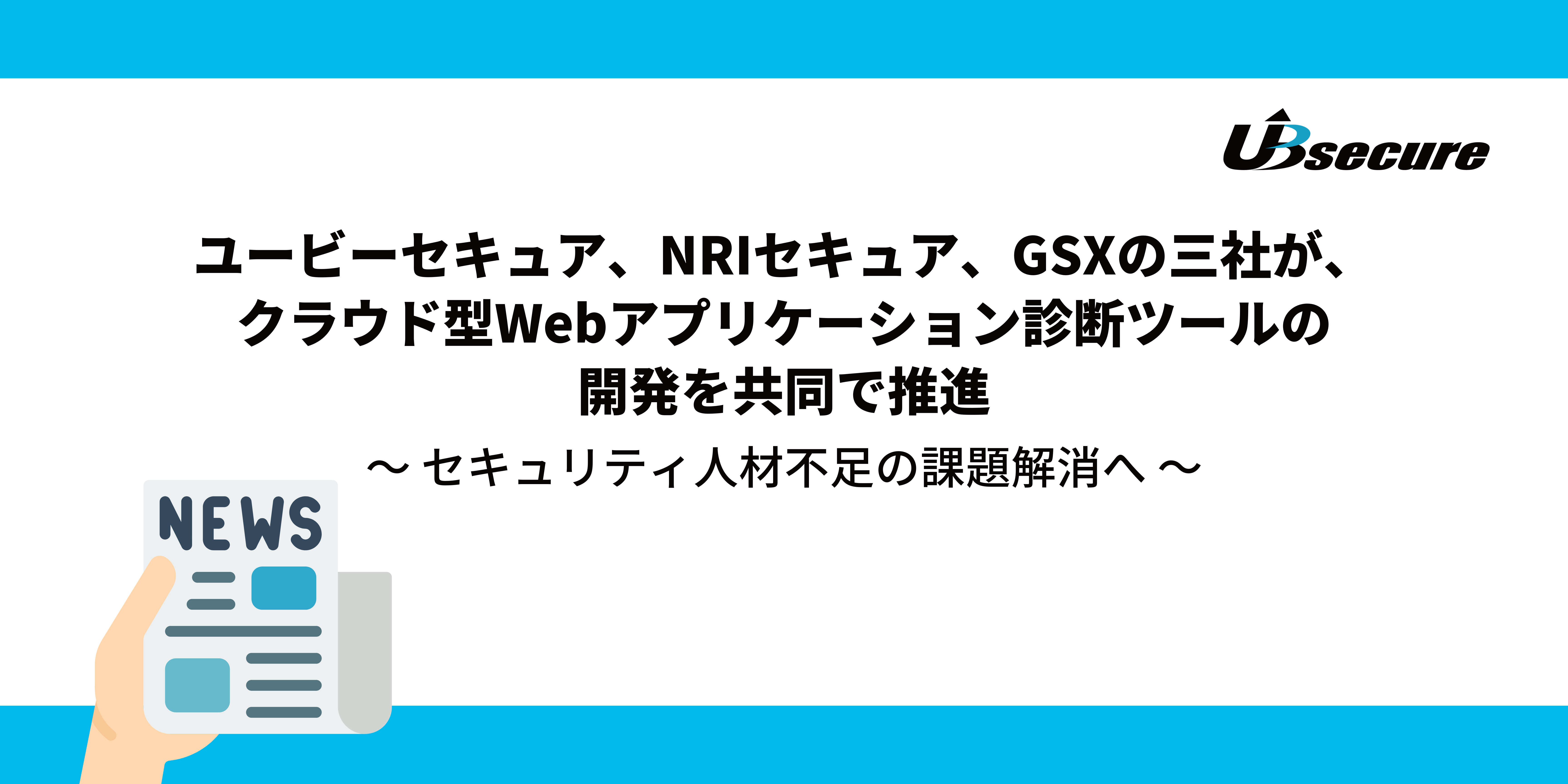 ユービーセキュア、NRIセキュア、GSXの三社が、クラウド型Webアプリケーション診断ツールの開発を共同で推進 ～ セキュリティ人材不足の課題解消へ