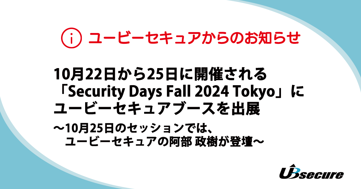 10月22日から25日に開催される「Security Days Fall 2024 Tokyo」にユービーセキュアブースを出展 ～10月25日のセッションでは、ユービーセキュアの阿部 政樹が登壇～